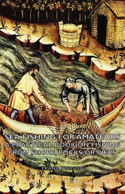 Sea Fishing for Amateurs - A Practical Book on Fishing from Shore ...