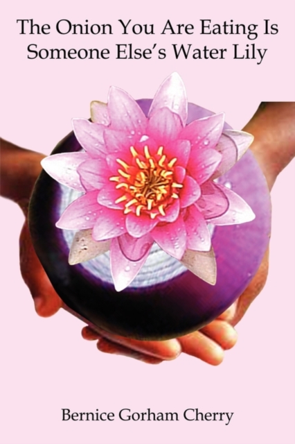The Onion You are Eating is Someone Else's Water Lily: Bernice Gorham ...