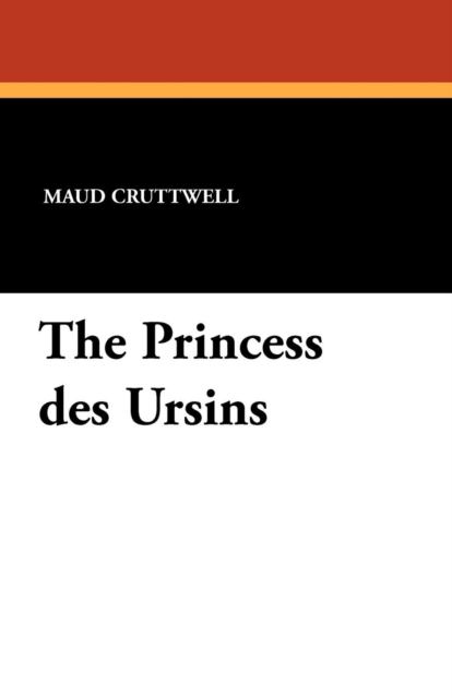 The Princess Des Ursins: Maud Cruttwell: 9781434404862: hive.co.uk
