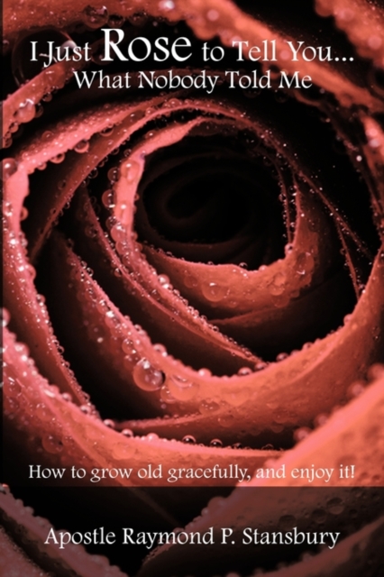 I Just Rose to Tell You What Nobody Told Me... : How to Age Gracefully ...