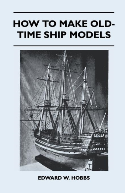 How To Make Old-Time Ship Models: EDWARD W. HOBBS: 9781446517963: hive.co.uk