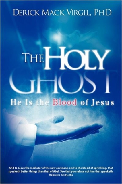 The Holy Ghost : He is the Blood of Jesus: Derick Mack Virgil PhD ...