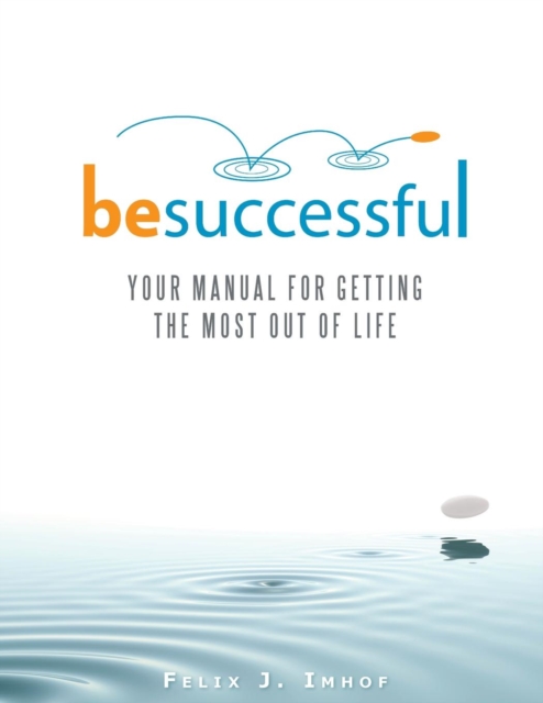 Be Successful : Your Manual for Getting the Most Out of Life: Felix ...