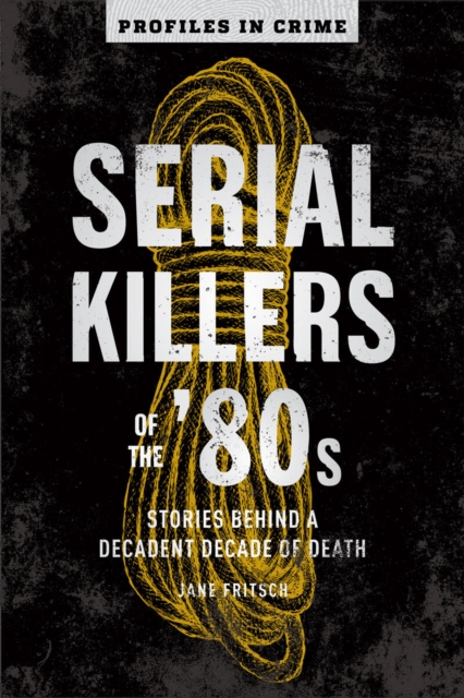 Serial Killers of the '80s : Stories Behind a Decadent Decade of Death ...