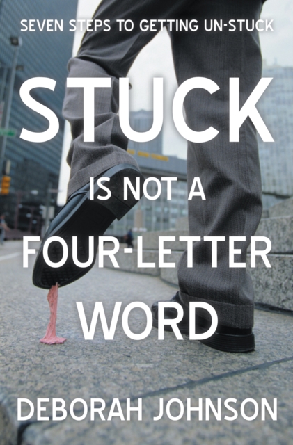 Stuck Is Not a Four-Letter Word : Seven Steps to Getting Un-Stuck ...