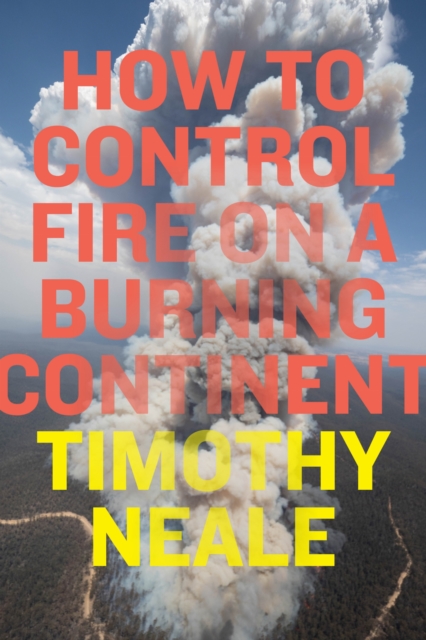 How to Control Fire on a Burning Continent: Timothy Neale ...
