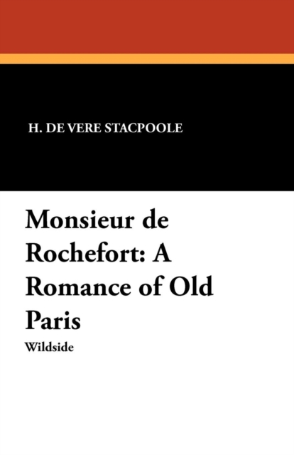 Monsieur de Rochefort : A Romance of Old Paris: Henry De Vere Stacpoole ...