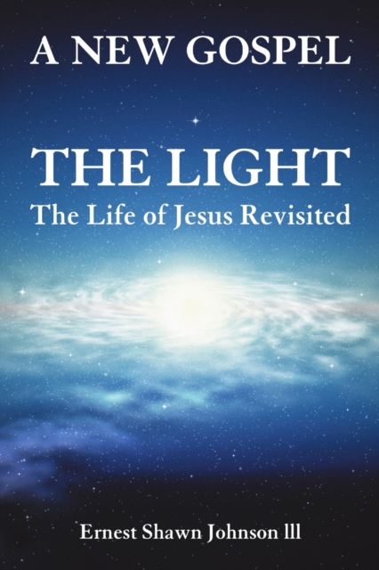 The Light : The Life of Jesus Revisited: Ernest Shawn Johnson LLL ...