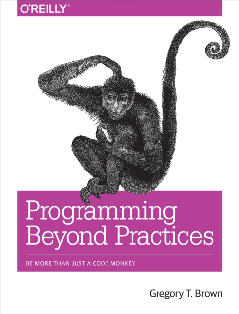 Programming Beyond Practices : Be More Than Just a Code Monkey: Gregory T Brown: 9781491943908 ...