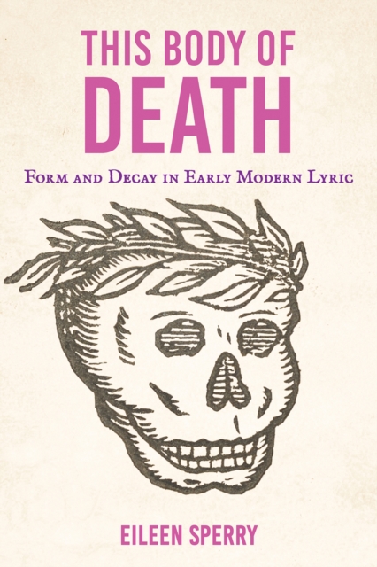 This Body of Death : Form and Decay in Early Modern Lyric: Eileen ...