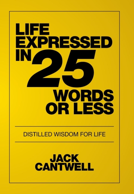 Life Expressed in 25 Words or Less : Distilled Wisdom for Life: JACK ...
