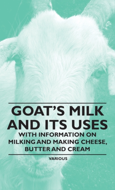 Goat's Milk and Its Uses : With Information on Milking and Making ...