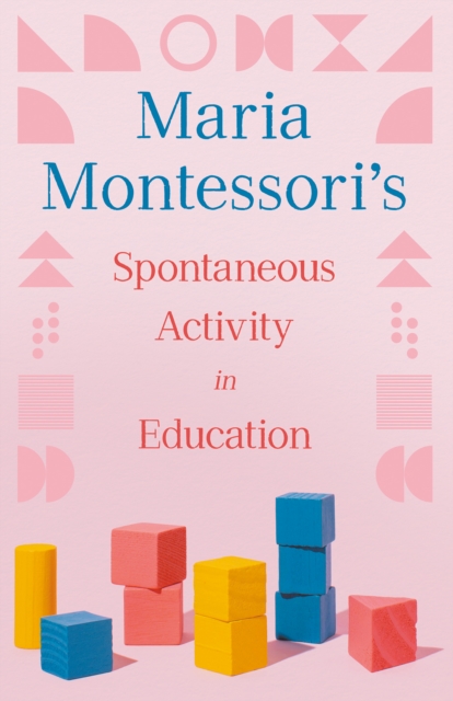 Maria Montessori's Spontaneous Activity in Education: Maria Montessori ...