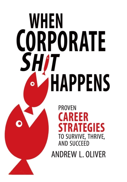 When Corporate Sh*T Happens : Proven Career Strategies to Survive ...