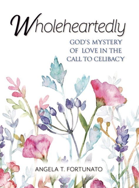 Wholeheartedly : God's Mystery of Love in the Call to Celibacy: Angela ...