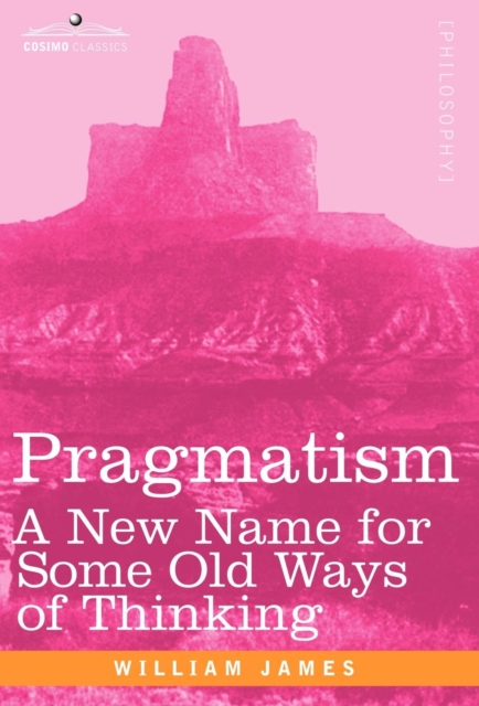 Pragmatism : A New Name for Some Old Ways of Thinking: Dr William ...