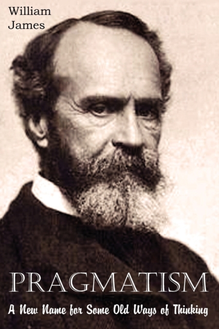 Pragmatism, A New Name for Some Old Ways of Thinking: Dr William ...