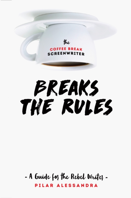 Coffee Break Screenwriter Breaks the Rules : A Guide for the Rebel ...