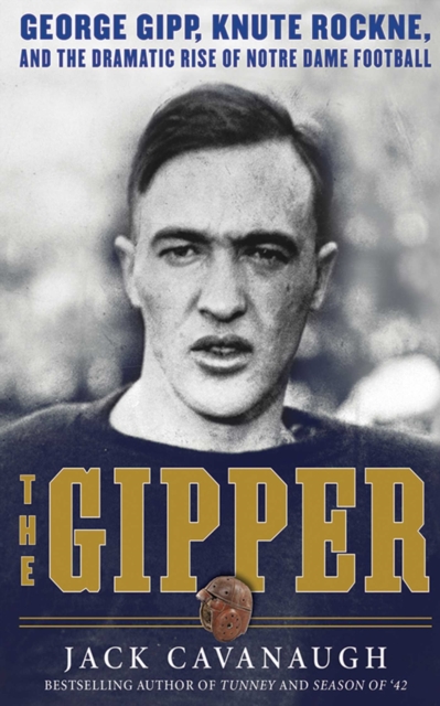 Gipper : George Gipp, Knute Rockne, and the Dramatic Rise of Notre Dame ...