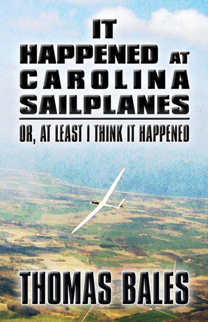 It Happened at Carolina Sailplanes : Or, at Least I Think It Happened: Thomas Bales ...