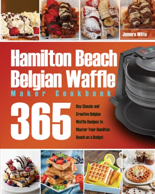 Hamilton Beach Belgian Waffle Maker Cookbook : 365-Day Classic and ...