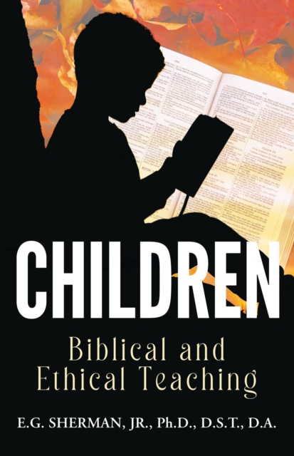 CHILDREN : Biblical and Ethical Teaching: D.A. JR. PH.D. SHERMAN D.S.T ...