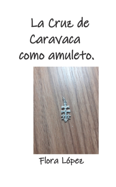 La Cruz de Caravaca como amuleto.: Flora Lopez: 9781675482742: hive.co.uk