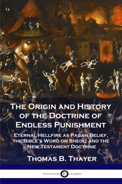 The Origin and History of the Doctrine of Endless Punishment : Eternal ...
