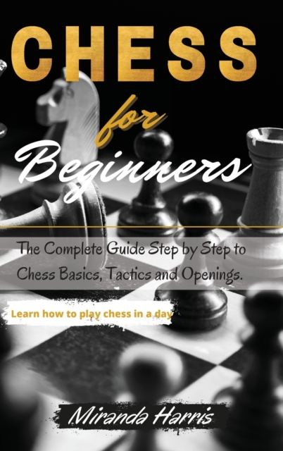Chess for Beginners : The Complete Guide Step by Step to Chess Basics ...