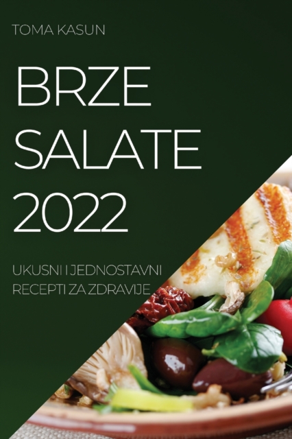 Brze Salate 2022 : Ukusni I Jednostavni Recepti Za Zdravije: Toma Kasun ...