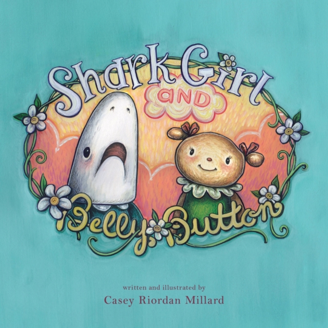 Shark Girl and Belly Button: Casey Riordan Millard: 9781936669257: hive ...