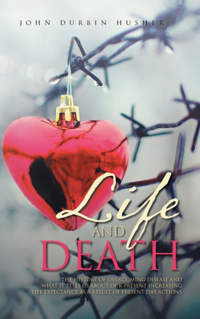 Life and Death : The History of Overcoming Disease and What It Tells Us ...