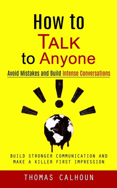 How to Talk to Anyone : Avoid Mistakes and Build Intense Conversations (Build Stronger ...