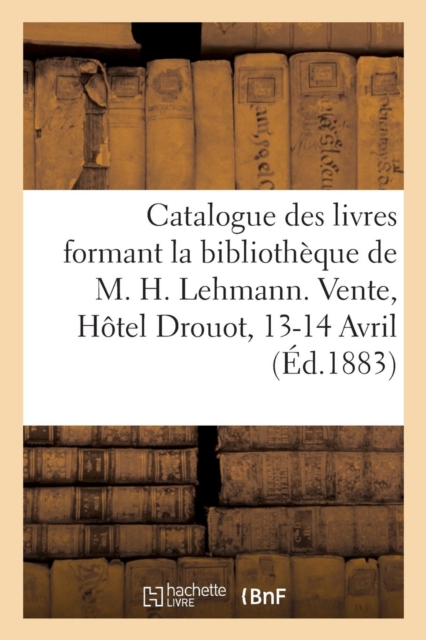 Catalogue Des Livres Formant La Bibliotheque de M. H. Lehmann. Vente ...