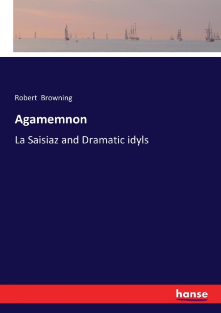 Agamemnon : La Saisiaz and Dramatic idyls: Robert Browning ...