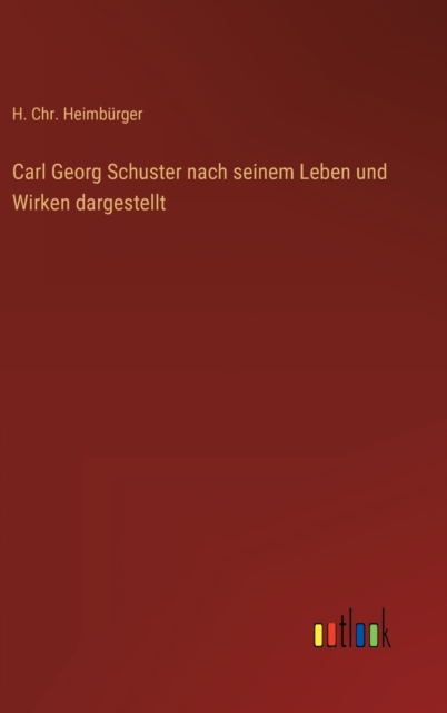 Carl Georg Schuster nach seinem Leben und Wirken dargestellt: H Chr ...