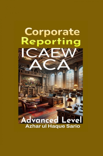 ICAEW ACA Corporate Reporting : Advanced Level: Azhar ul Haque Sario ...