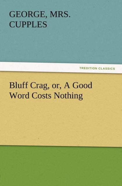 Bluff Crag, Or, a Good Word Costs Nothing: Mrs George Cupples ...