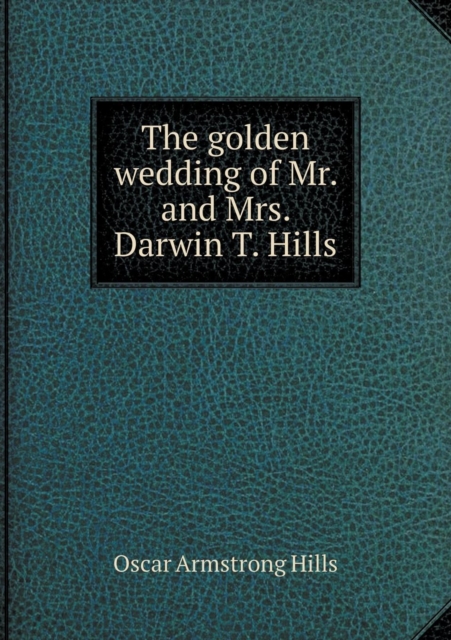 The Golden Wedding of Mr. and Mrs. Darwin T. Hills: Oscar Armstrong ...