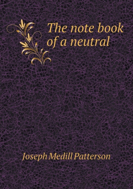 The Note Book of a Neutral: Joseph Medill Patterson: 9785519326094 ...