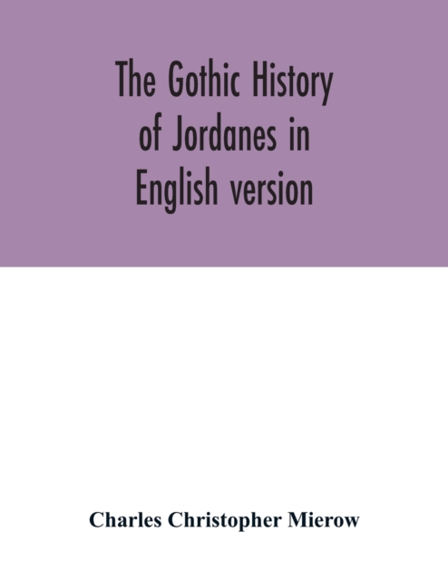 The Gothic history of Jordanes in English version: Charles Christopher ...