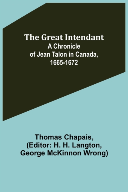 The Great Intendant : A Chronicle of Jean Talon in Canada, 1665-1672 ...