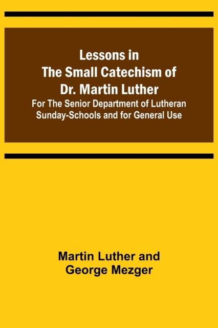 Lessons in the Small Catechism of Dr. Martin Luther; For the Senior ...