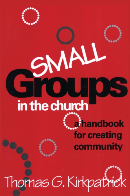 Small Groups in the Church : A Handbook for Creating Community: Thomas G. Kirkpatrick ...