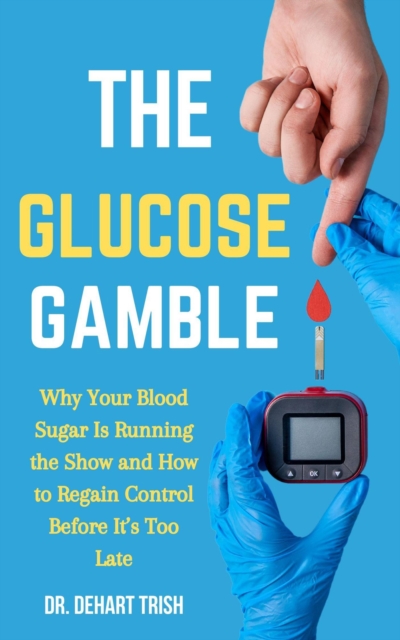 Glucose Gamble: Why Your Blood Sugar Is Running the Show and How to ...