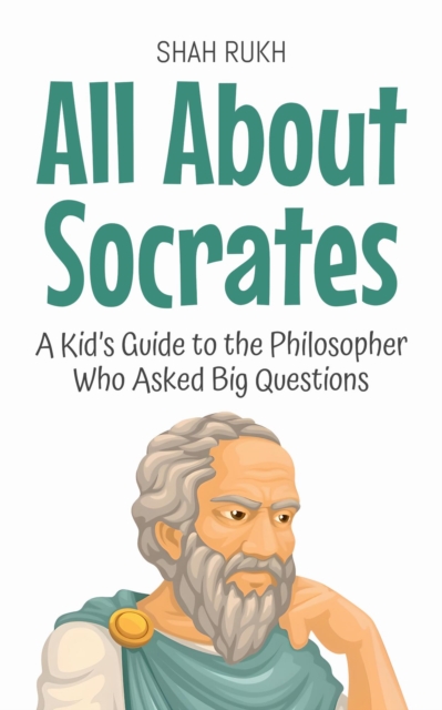 All About Socrates: A Kid's Guide to the Philosopher Who Asked Big ...